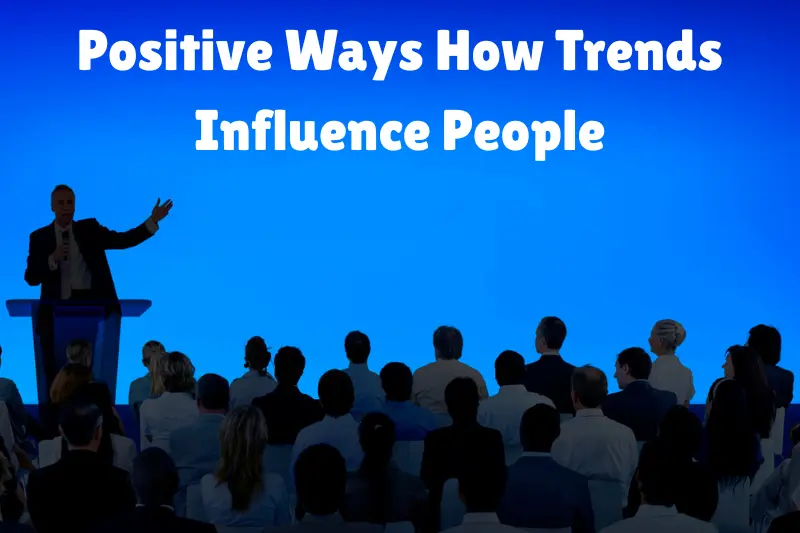 How Trends Influence People: A Complete Guide To Daily Life